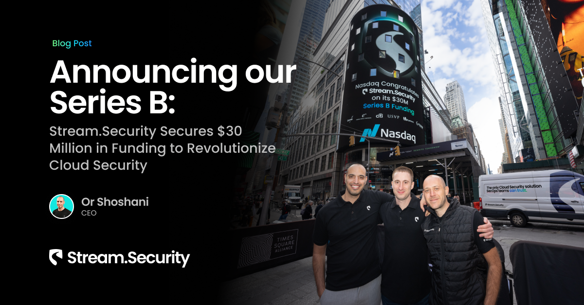 Announcing our Series B: Stream.Security Secures $30 Million in Funding to Revolutionize Cloud ...